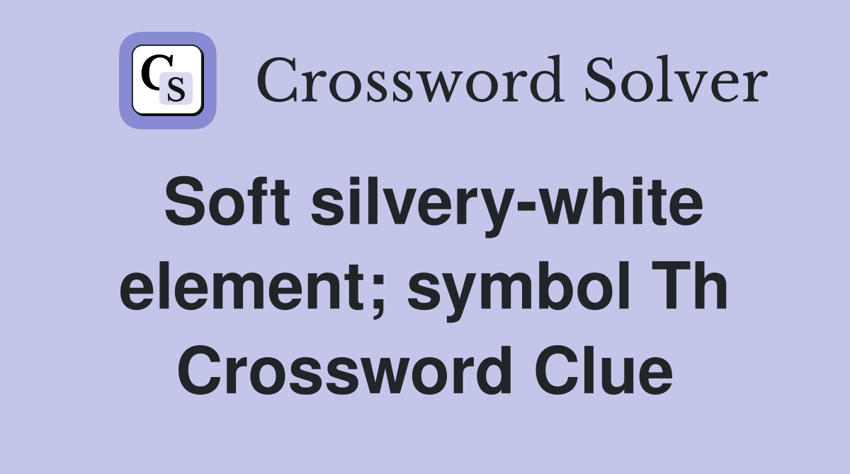 Soft silvery-white element; symbol Th - Crossword Clue Answers - Crossword Solver